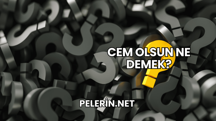 Cem Olsun Ne Demek? - Pelerin